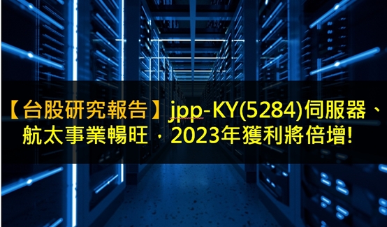 5284 jpp-KY - jpp-KY(5284)伺服器、航太事業暢旺，2023年獲利將倍增!｜股市爆料同學會