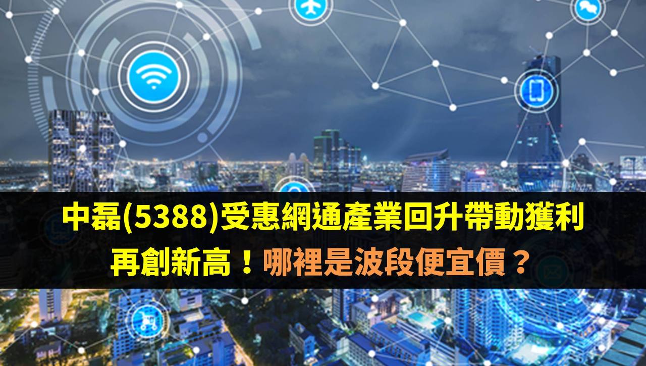 中磊(5388)受惠網通產業回升！哪裡是波段便宜價？｜CMoney 股市爆料同學會